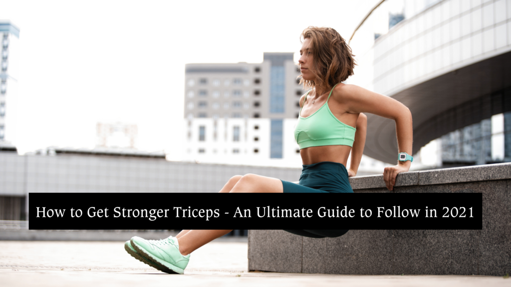 How to Get Stronger Triceps – An Ultimate Guide to Follow in 2021
